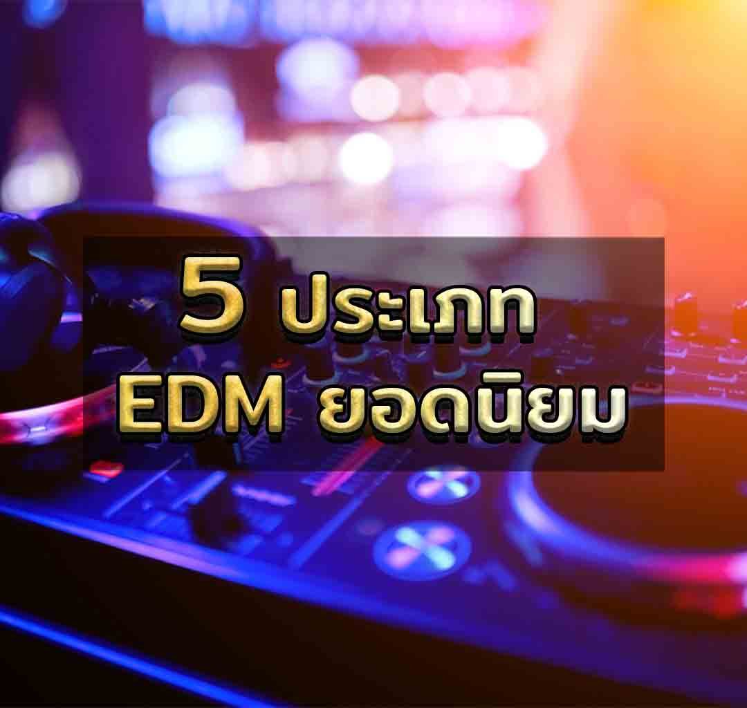 5 ประเภท EDM ยอดนิยม - ไปผับไหนก็เปิดเต้นกันทั้งงาน!